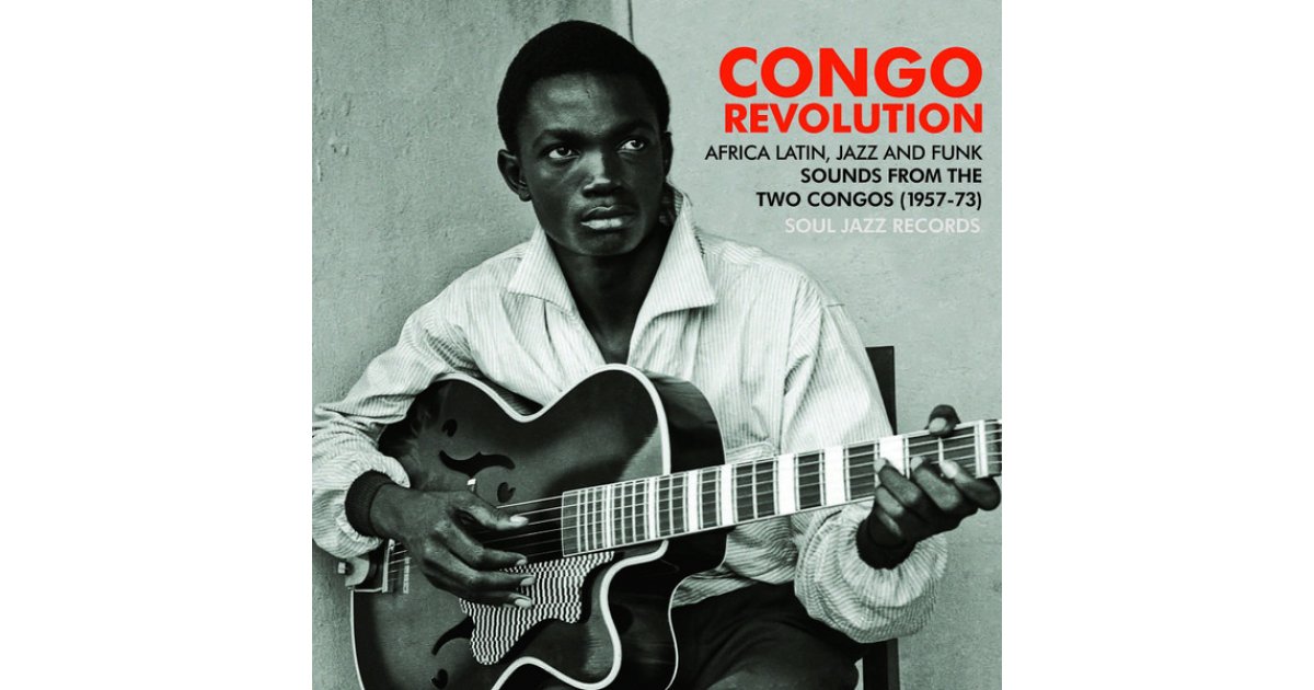 Congo Revolution – Revolutionary and Evolutionary Sounds from the Two ...